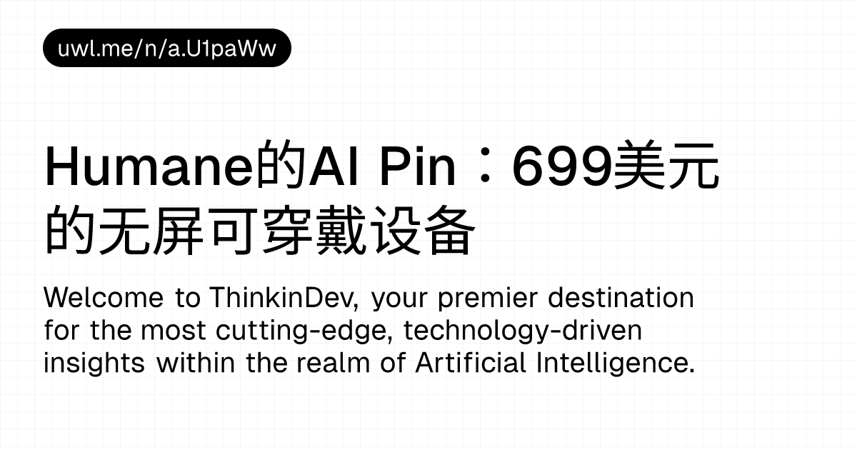 Humane的AI Pin：699美元的无屏可穿戴设备 — 漫话开发者 - UWL.ME
