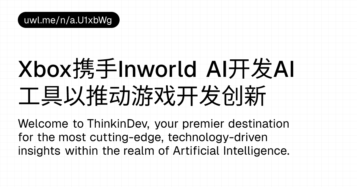 Xbox携手Inworld AI开发AI工具以推动游戏开发创新 — 漫话开发者 - UWL.ME
