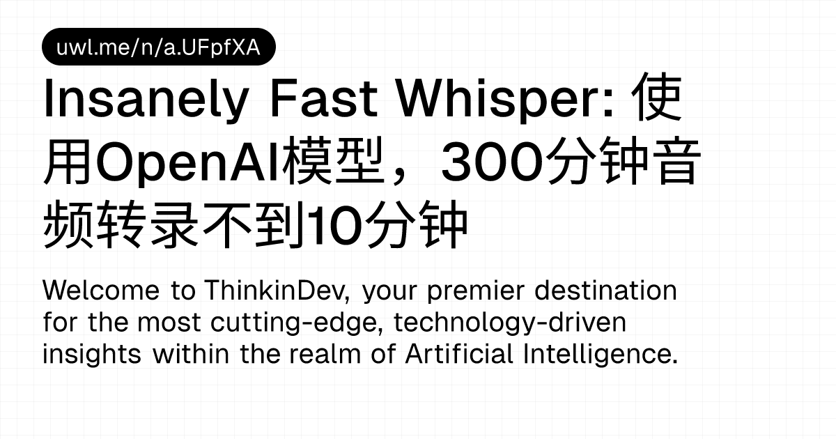 Insanely Fast Whisper: 使用OpenAI模型，300分钟音频转录不到10分钟 — 漫话开发者 - UWL.ME
