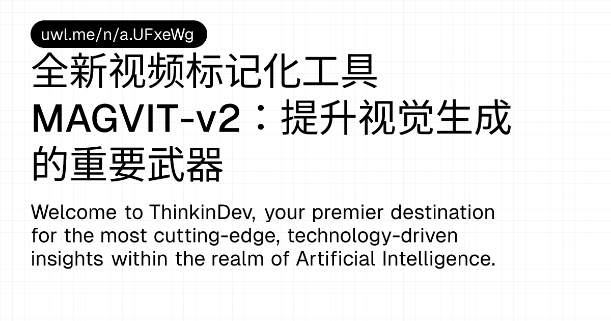全新视频标记化工具MAGVIT-v2：提升视觉生成的重要武器 — 漫话开发者 - UWL.ME