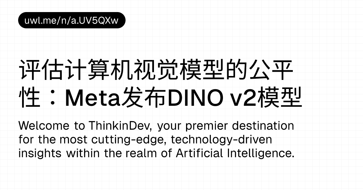 评估计算机视觉模型的公平性：Meta发布DINO v2模型 — 漫话开发者 - UWL.ME