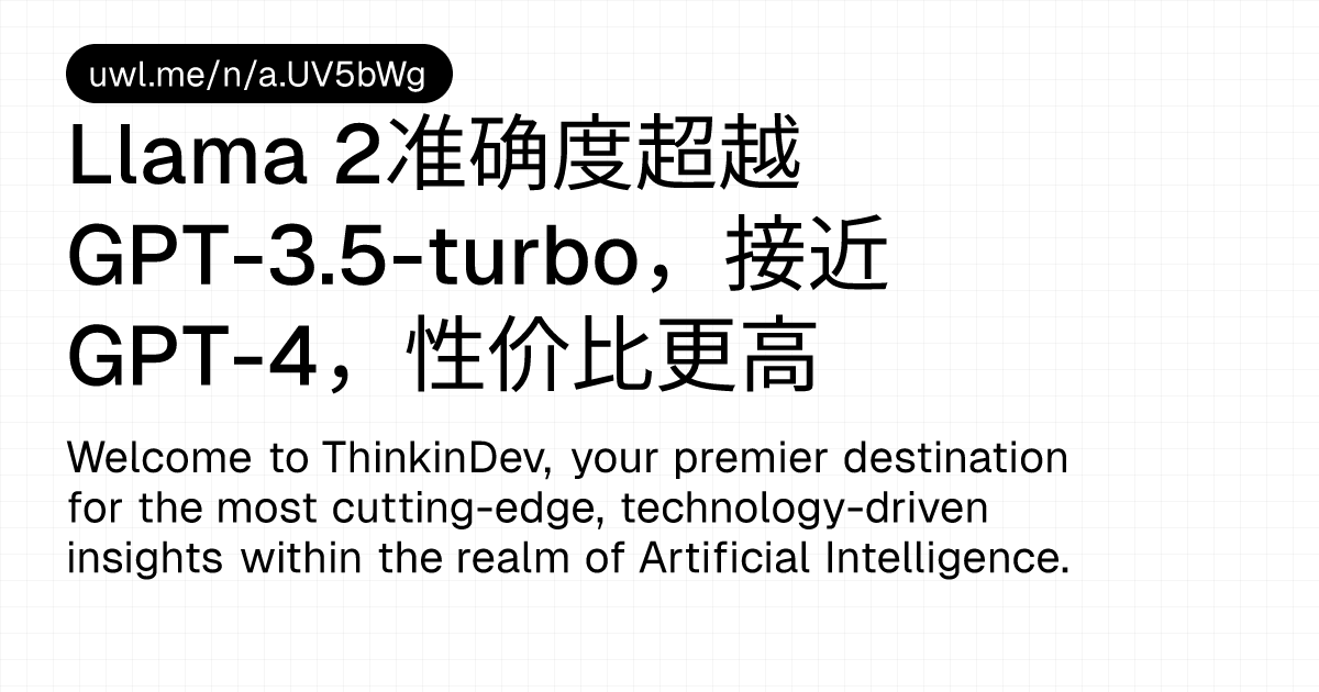 Llama 2准确度超越GPT-3.5-turbo，接近GPT-4，性价比更高 — 漫话开发者 - UWL.ME