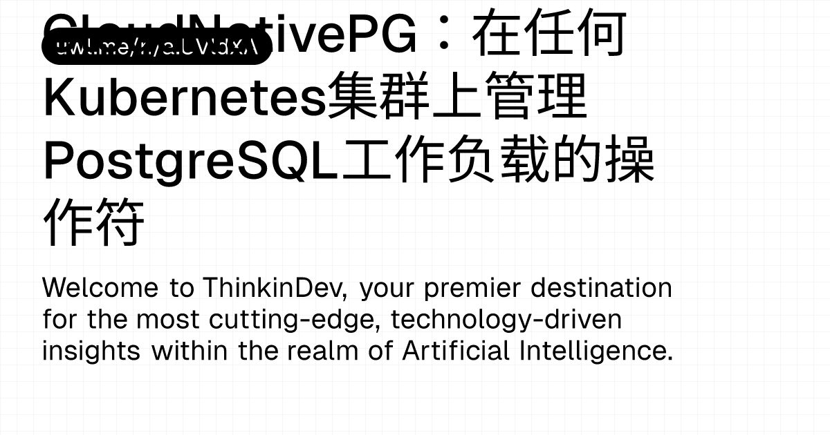 Cloudnativepg:在任何kubernetes集群上管理postgresql工作负载的操作符 — 漫话开发者 Uwlme