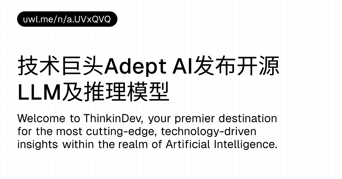 技术巨头Adept AI发布开源LLM及推理模型 — 漫话开发者 - UWL.ME