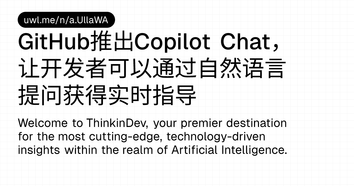 GitHub推出Copilot Chat，让开发者可以通过自然语言提问获得实时指导 — 漫话开发者 - UWL.ME