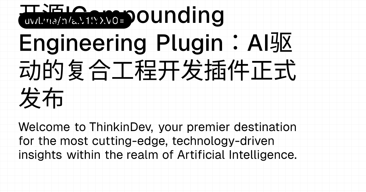 开源|Compounding Engineering Plugin：AI驱动的复合工程开发插件正式发布 — 漫话开发者 - UWL.ME