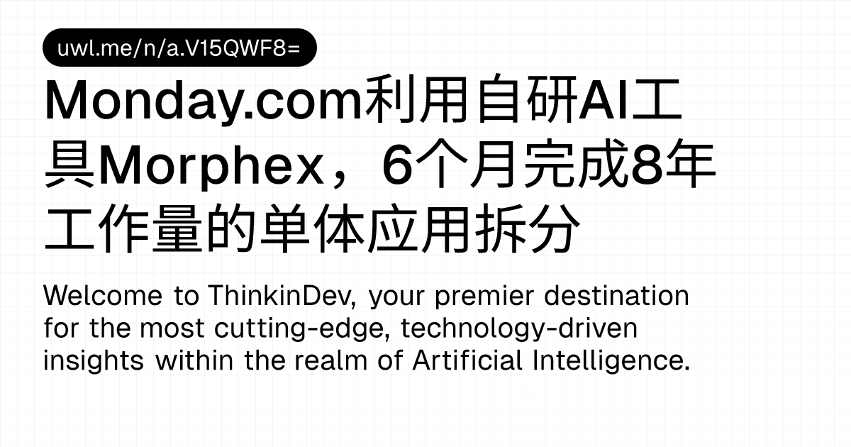 Monday.com利用自研AI工具Morphex，6个月完成8年工作量的单体应用拆分 — 漫话开发者 - UWL.ME