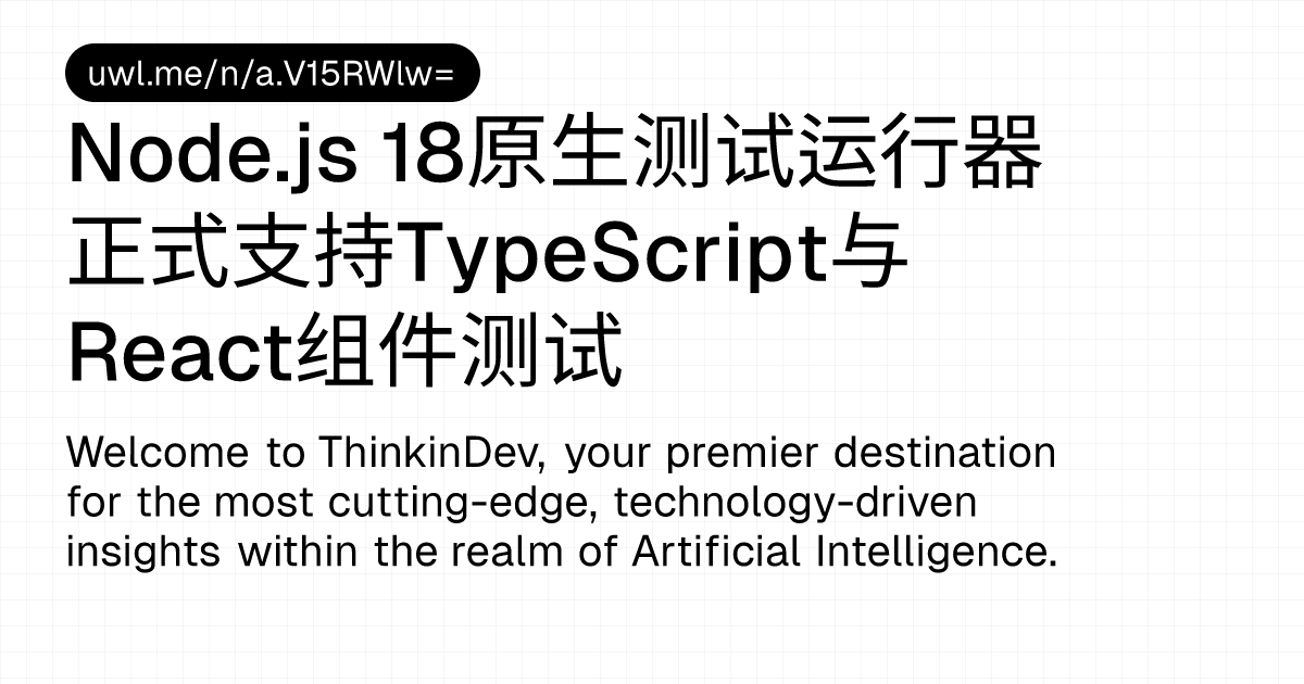 Node.js 18原生测试运行器正式支持TypeScript与React组件测试 — 漫话开发者 - UWL.ME