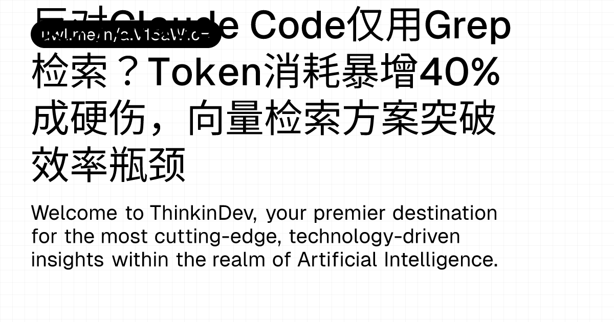 反对Claude Code仅用Grep检索？Token消耗暴增40%成硬伤，向量检索方案突破效率瓶颈 — 漫话开发者 - UWL.ME