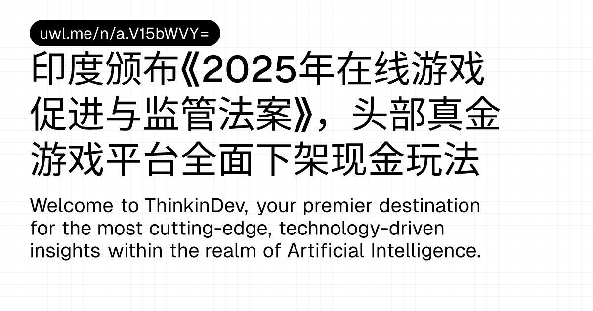 印度颁布《2025年在线游戏促进与监管法案》，头部真金游戏平台全面下架现金玩法 — 漫话开发者 - UWL.ME