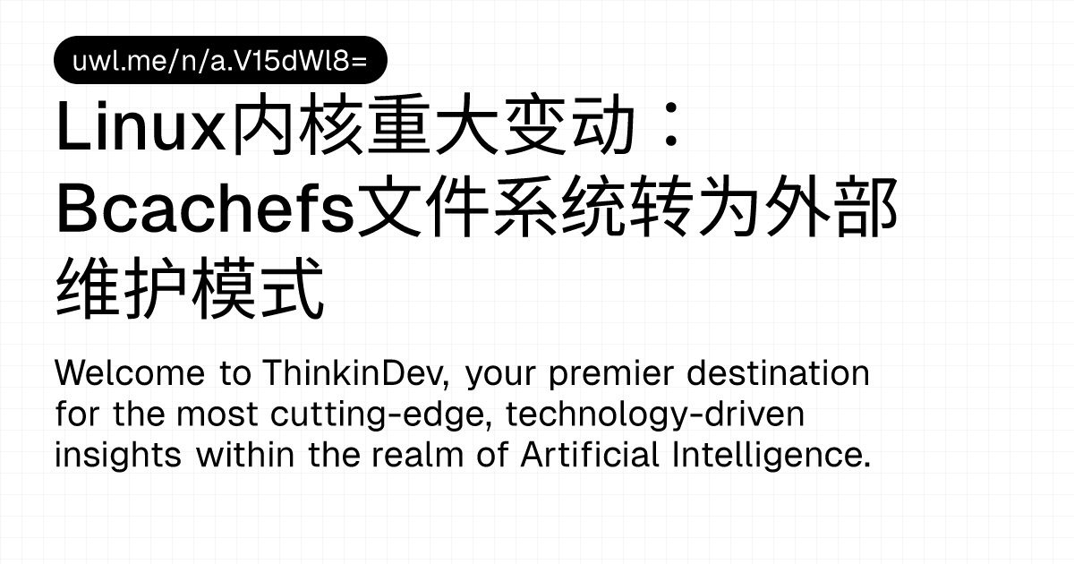 Linux内核重大变动：Bcachefs文件系统转为外部维护模式 — 漫话开发者 - UWL.ME