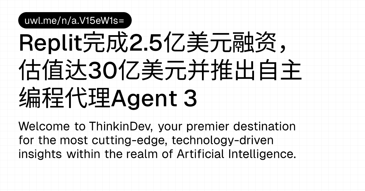 Replit完成2.5亿美元融资，估值达30亿美元并推出自主编程代理Agent 3 — 漫话开发者 - UWL.ME