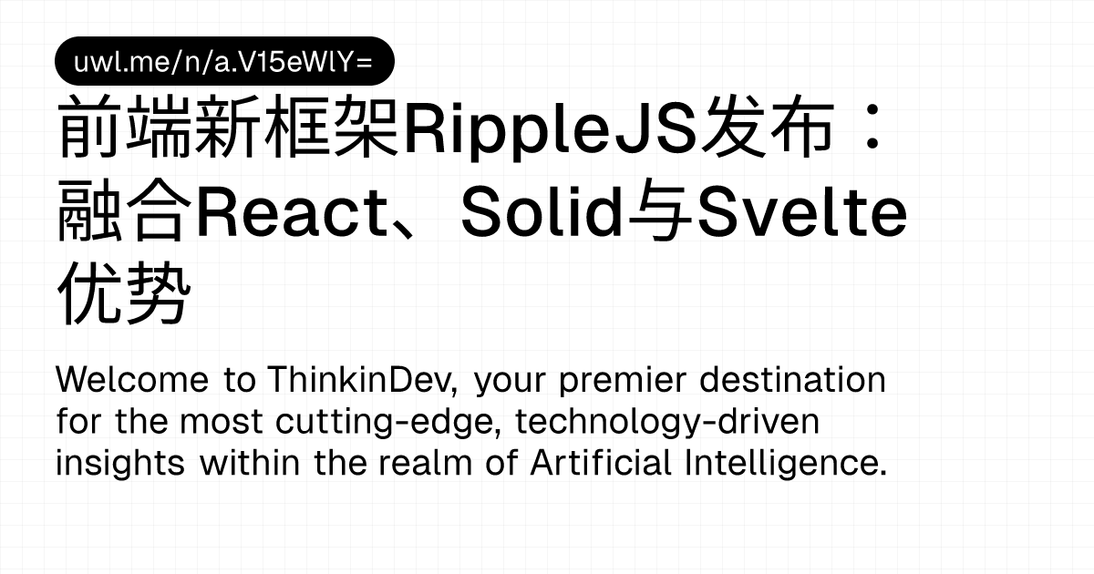 前端新框架RippleJS发布：融合React、Solid与Svelte优势 — 漫话开发者 - UWL.ME