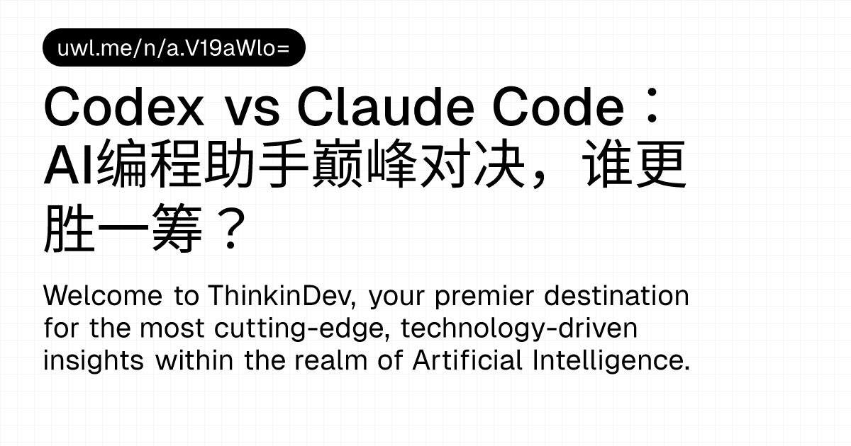 Codex vs Claude Code：AI编程助手巅峰对决，谁更胜一筹？ — 漫话开发者 - UWL.ME