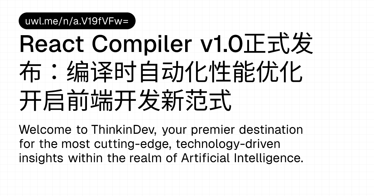 React Compiler v1.0正式发布：编译时自动化性能优化开启前端开发新范式 — 漫话开发者 - UWL.ME