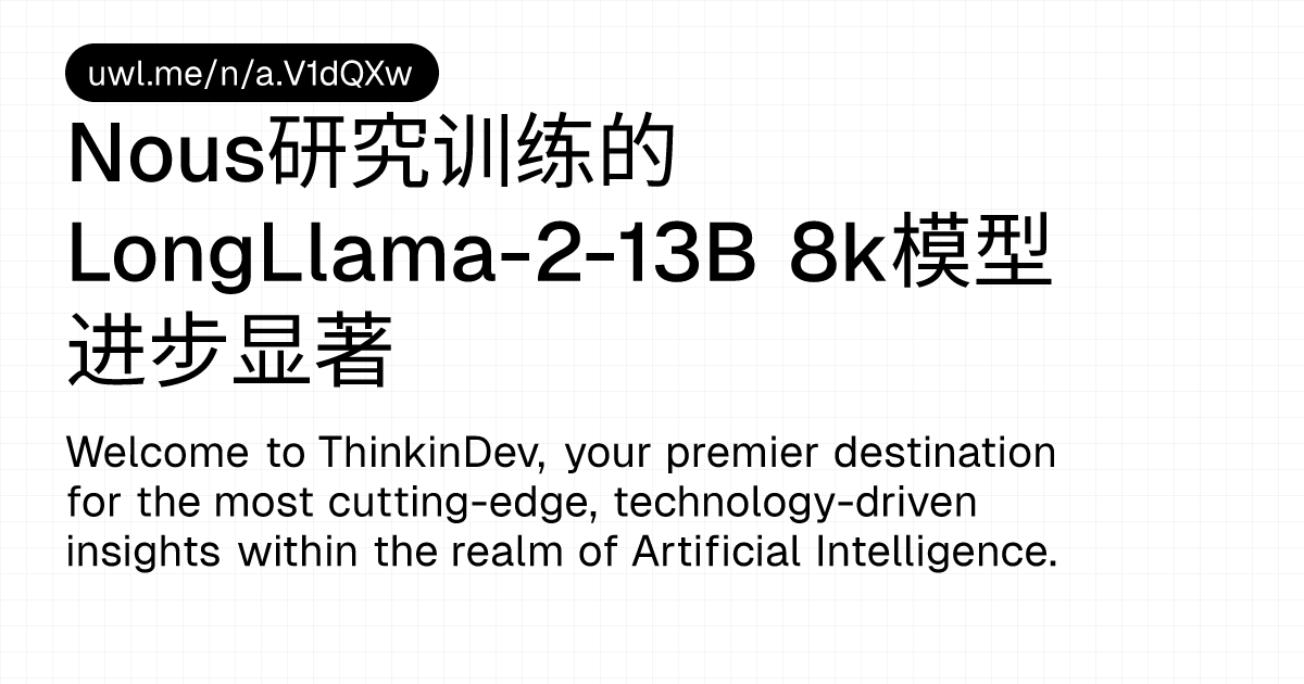 Nous研究训练的LongLlama-2-13B 8k模型进步显著 — 漫话开发者 - UWL.ME