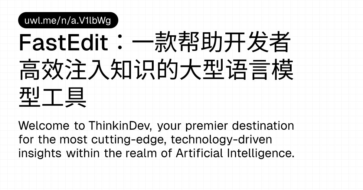FastEdit：一款帮助开发者高效注入知识的大型语言模型工具 — 漫话开发者 - UWL.ME