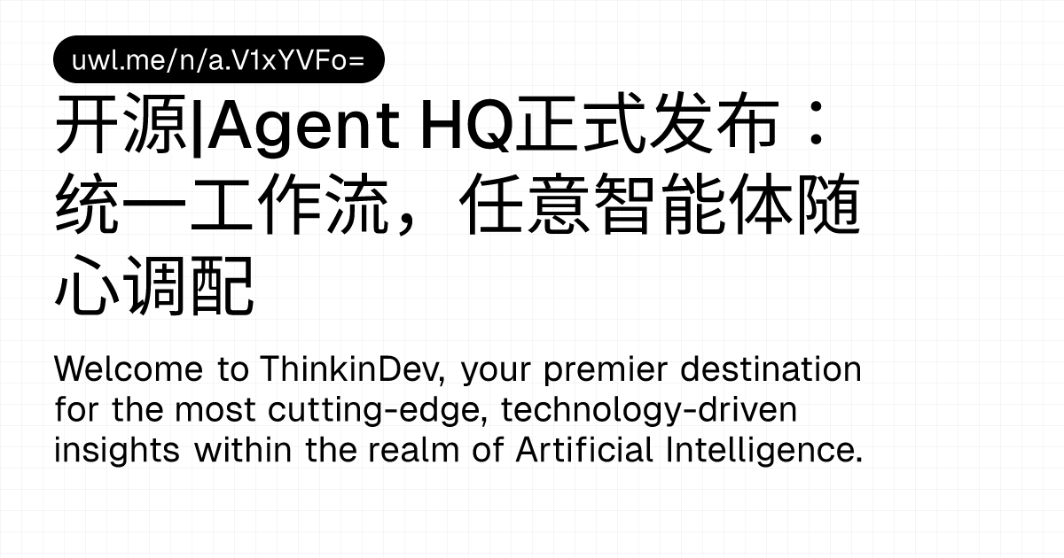 开源|Agent HQ正式发布：统一工作流，任意智能体随心调配 — 漫话开发者 - UWL.ME