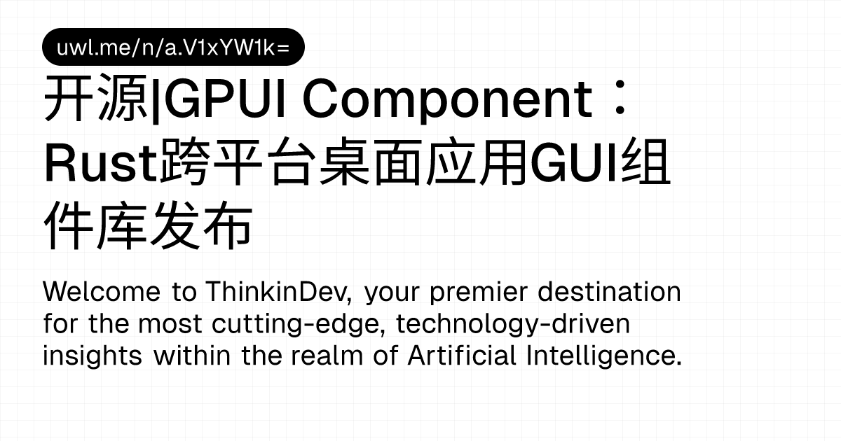 开源|GPUI Component：Rust跨平台桌面应用GUI组件库发布 — 漫话开发者 - UWL.ME
