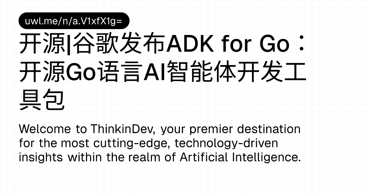 开源|谷歌发布ADK for Go：开源Go语言AI智能体开发工具包 — 漫话开发者 - UWL.ME