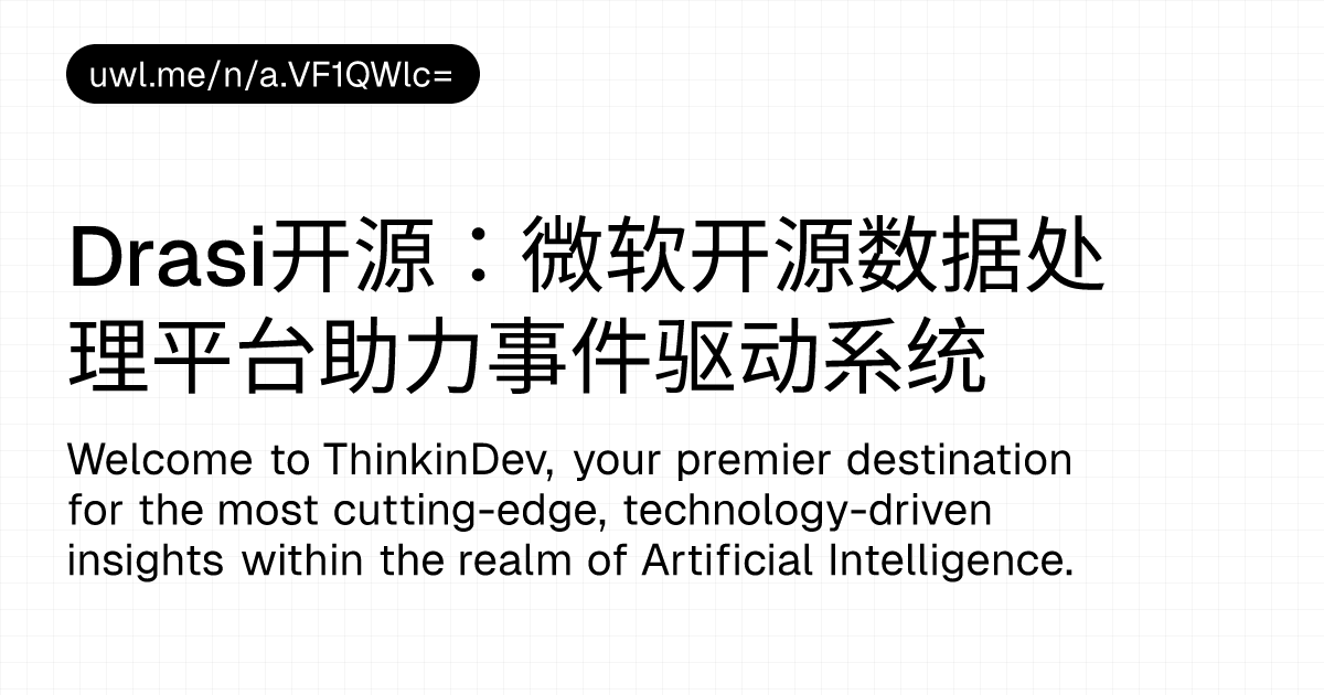 Drasi开源：微软开源数据处理平台助力事件驱动系统 — 漫话开发者 - UWL.ME