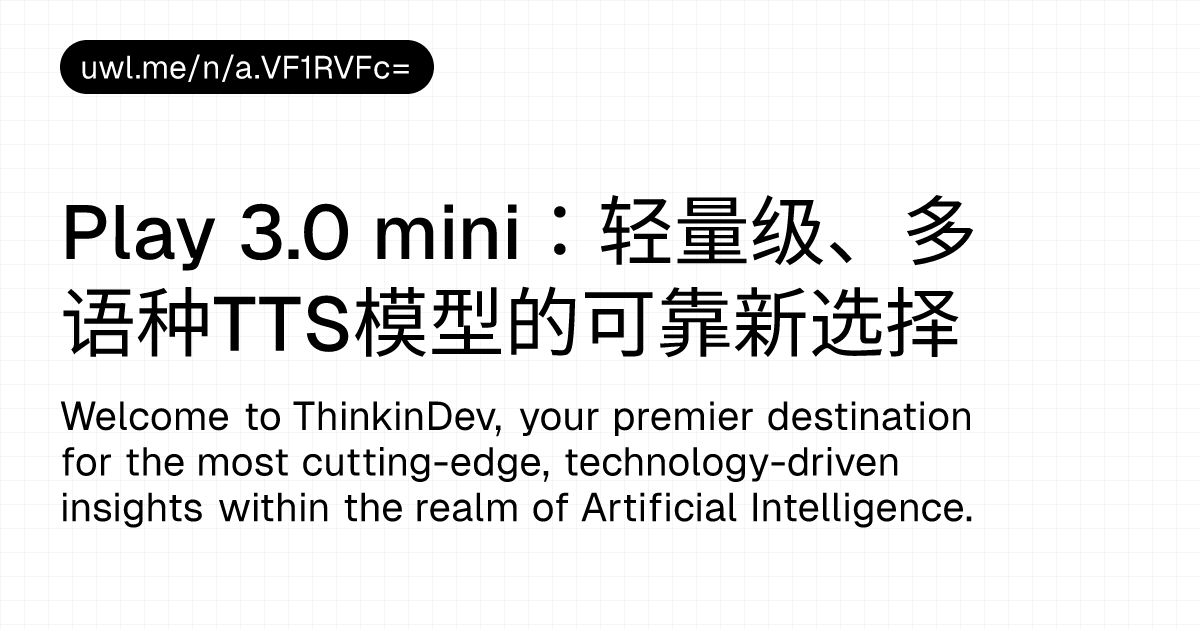 Play 3.0 mini：轻量级、多语种TTS模型的可靠新选择 — 漫话开发者 - UWL.ME