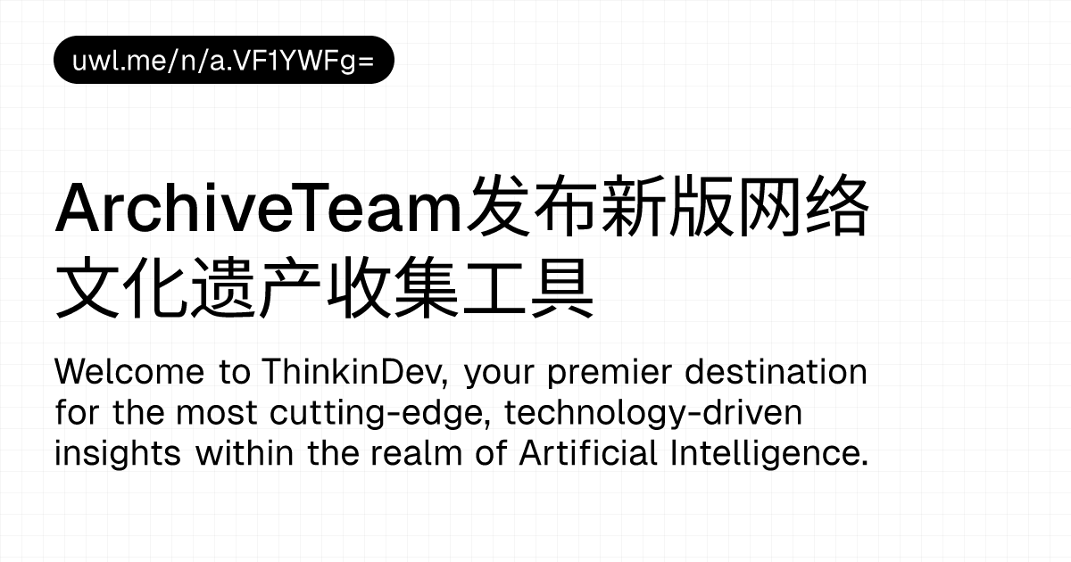 ArchiveTeam发布新版网络文化遗产收集工具 — 漫话开发者 - UWL.ME