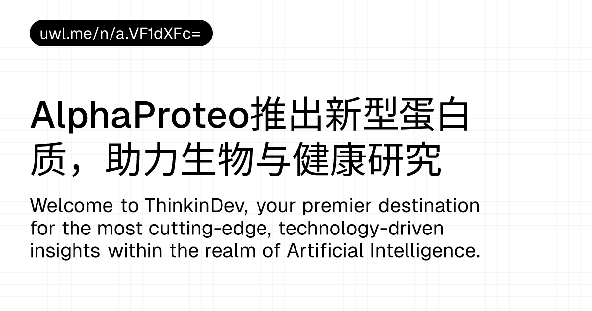 AlphaProteo推出新型蛋白质，助力生物与健康研究 — 漫话开发者 - UWL.ME