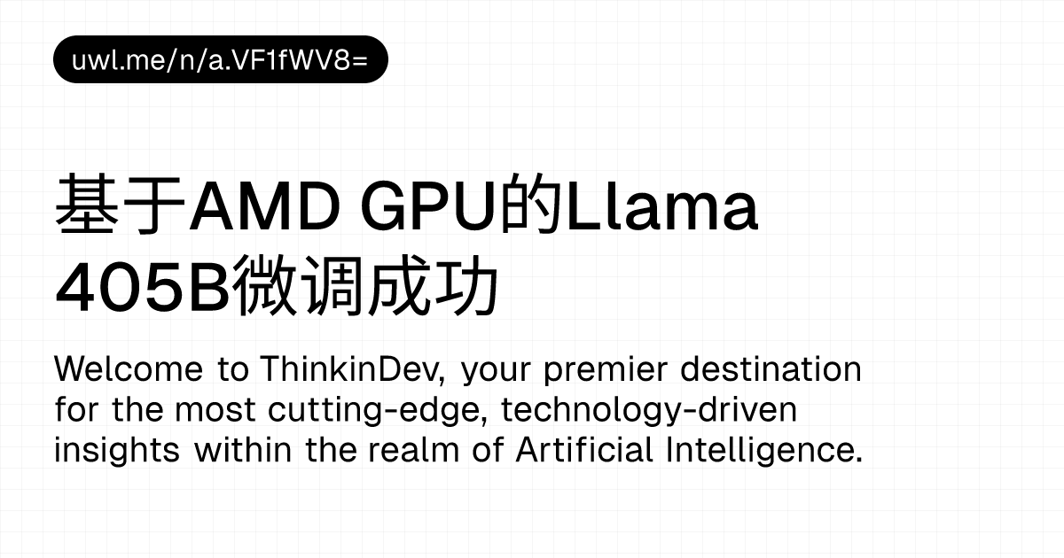 基于AMD GPU的Llama 405B微调成功 — 漫话开发者 - UWL.ME