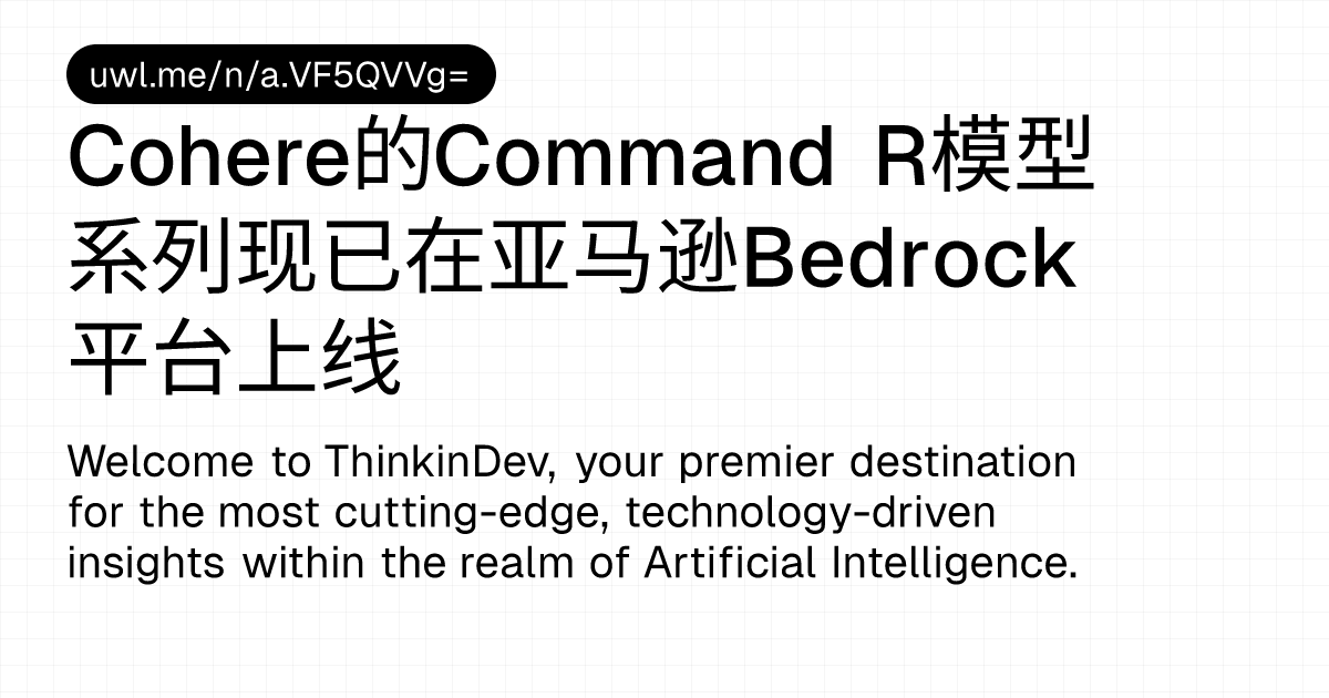 Cohere的Command R模型系列现已在亚马逊Bedrock平台上线 — 漫话开发者 - UWL.ME