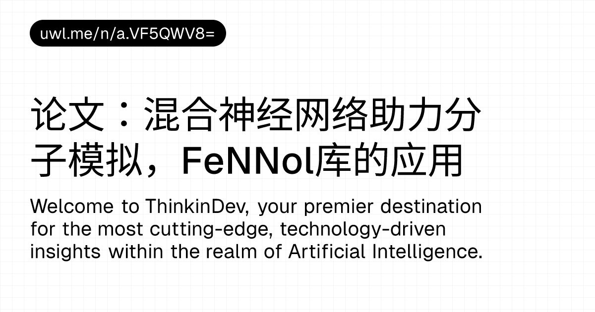 论文：混合神经网络助力分子模拟，FeNNol库的应用 — 漫话开发者 - UWL.ME