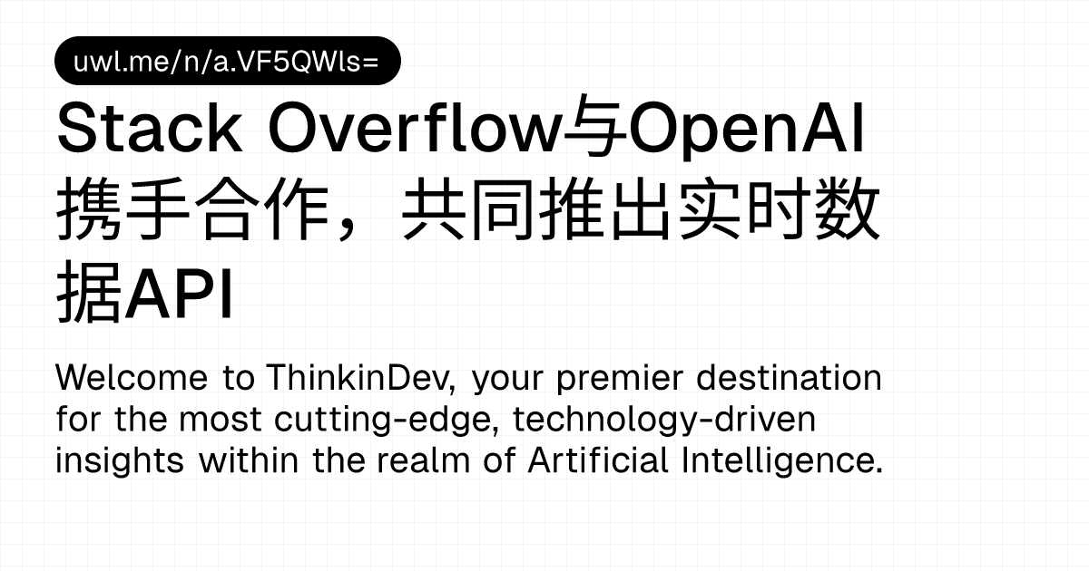 Stack Overflow与OpenAI携手合作，共同推出实时数据API — 漫话开发者 - UWL.ME