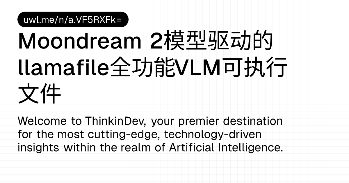 Moondream 2模型驱动的llamafile全功能VLM可执行文件 — 漫话开发者 - UWL.ME