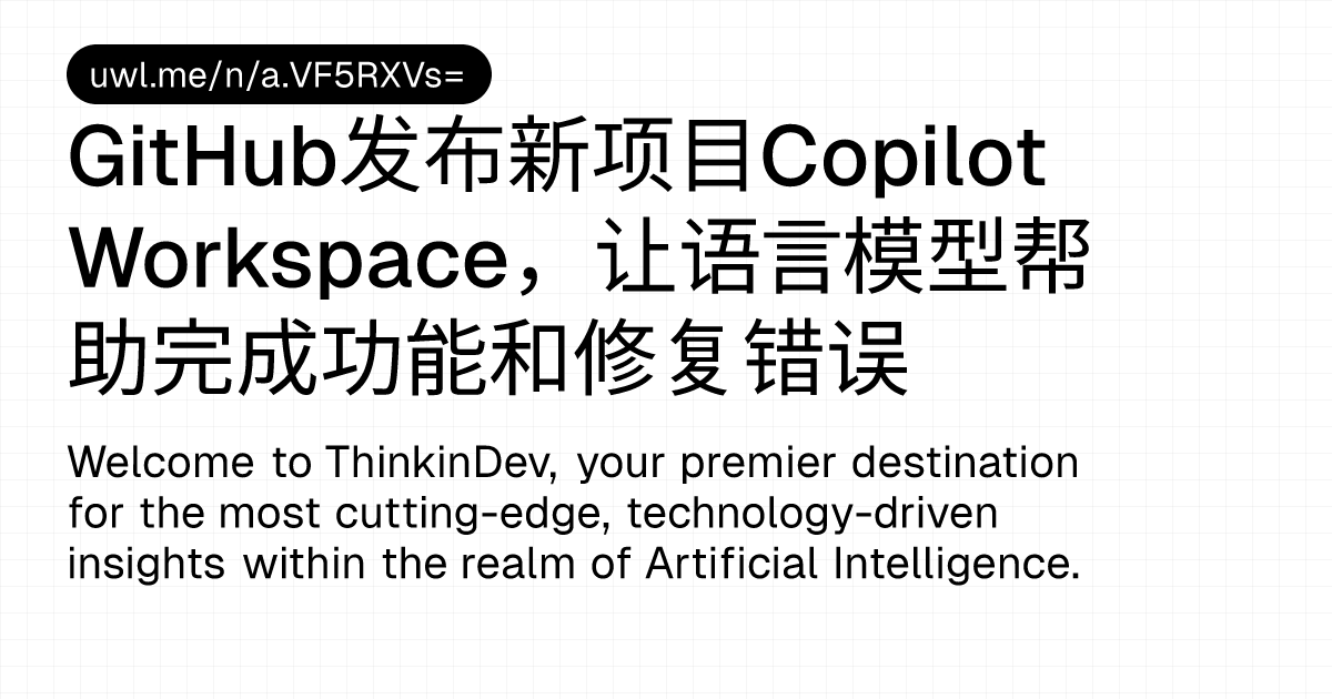 GitHub发布新项目Copilot Workspace，让语言模型帮助完成功能和修复错误 — 漫话开发者 - UWL.ME