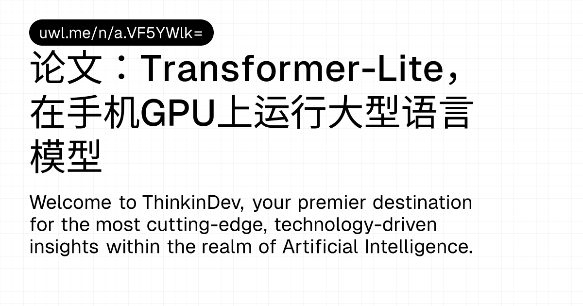 论文：Transformer-Lite，在手机GPU上运行大型语言模型 — 漫话开发者 - UWL.ME