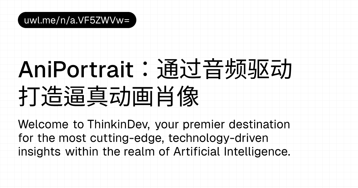 AniPortrait：通过音频驱动打造逼真动画肖像 — 漫话开发者 - UWL.ME