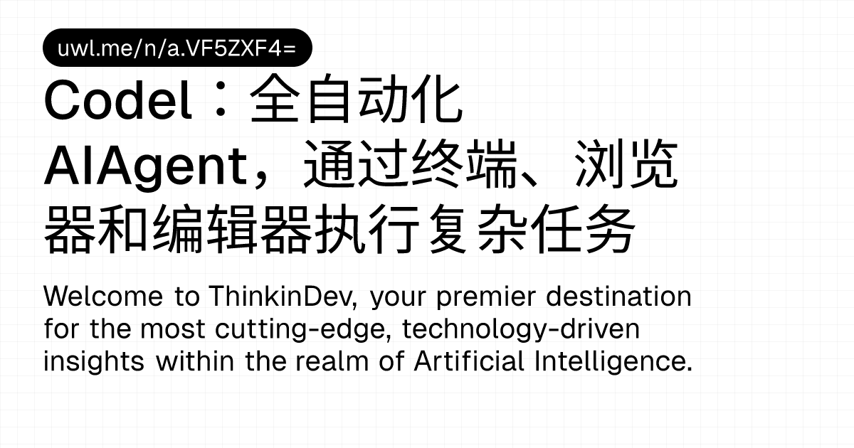 Codel：全自动化AIAgent，通过终端、浏览器和编辑器执行复杂任务 — 漫话开发者 - UWL.ME
