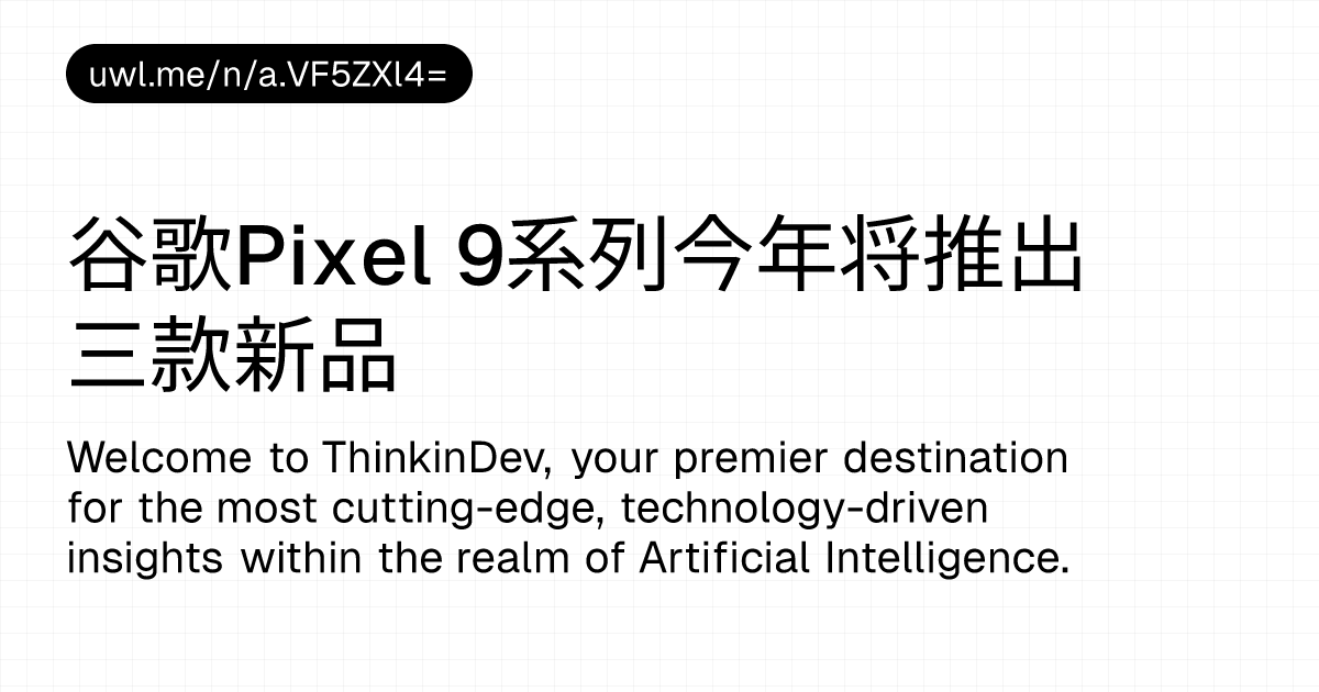 谷歌Pixel 9系列今年将推出三款新品 — 漫话开发者 - UWL.ME