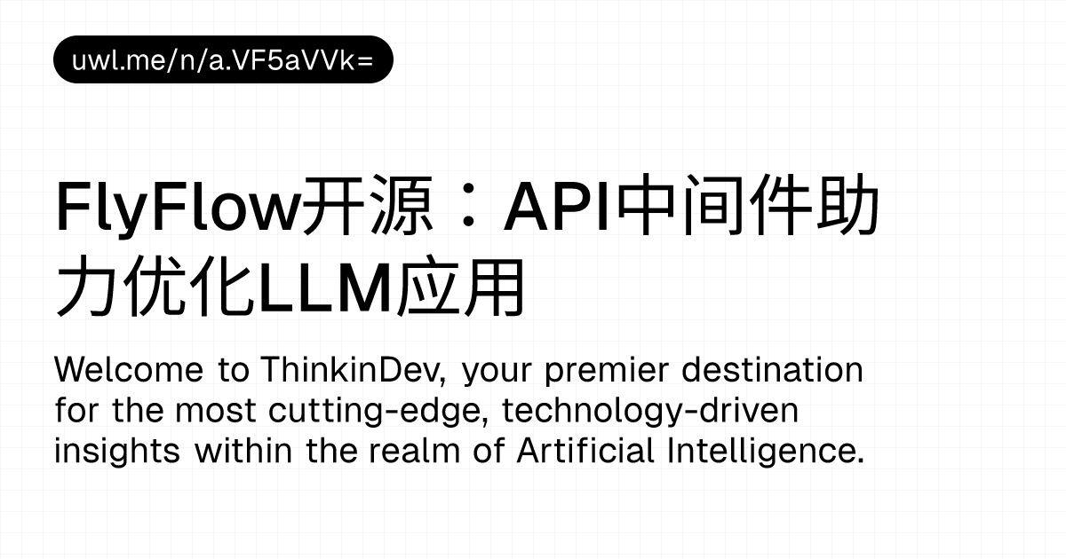 FlyFlow开源：API中间件助力优化LLM应用 — 漫话开发者 - UWL.ME