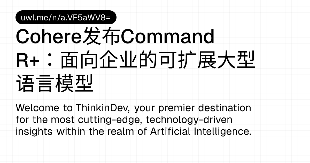Cohere发布Command R+：面向企业的可扩展大型语言模型 — 漫话开发者 - UWL.ME