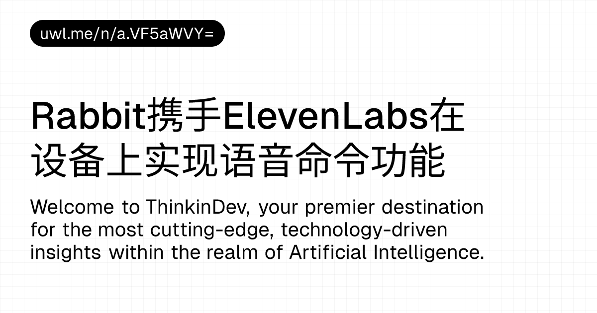 Rabbit携手ElevenLabs在设备上实现语音命令功能 — 漫话开发者 - UWL.ME