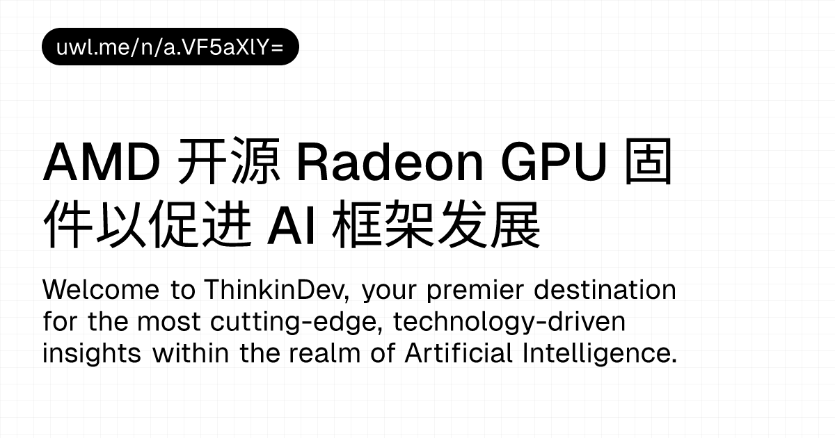 AMD 开源 Radeon GPU 固件以促进 AI 框架发展 — 漫话开发者 - UWL.ME