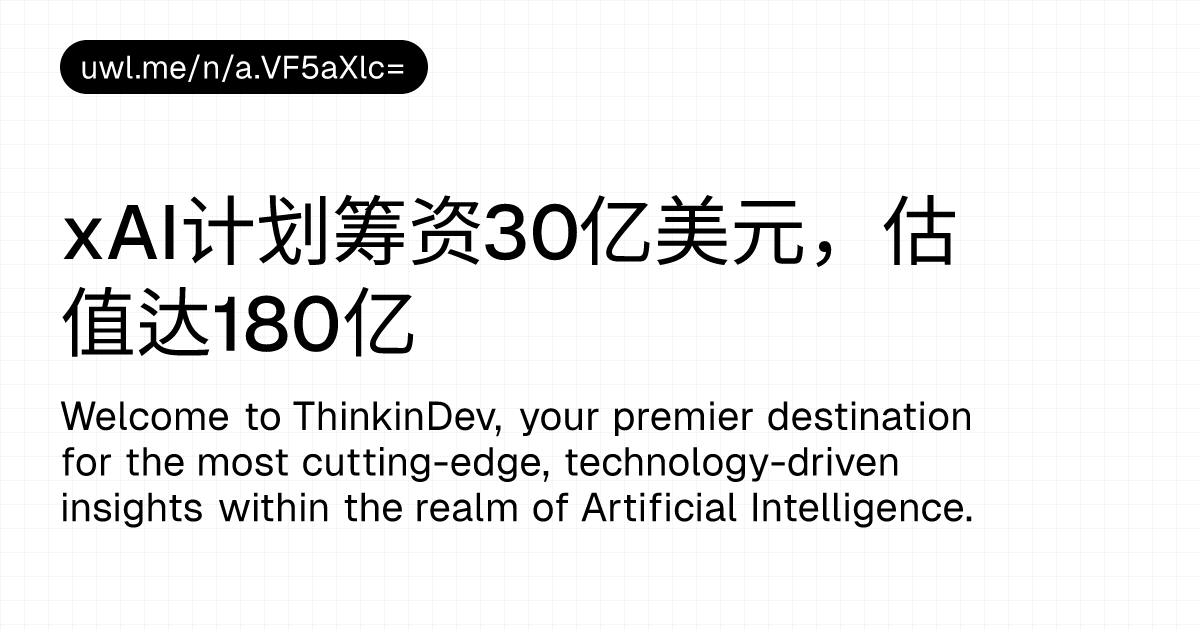 xAI计划筹资30亿美元，估值达180亿 — 漫话开发者 - UWL.ME
