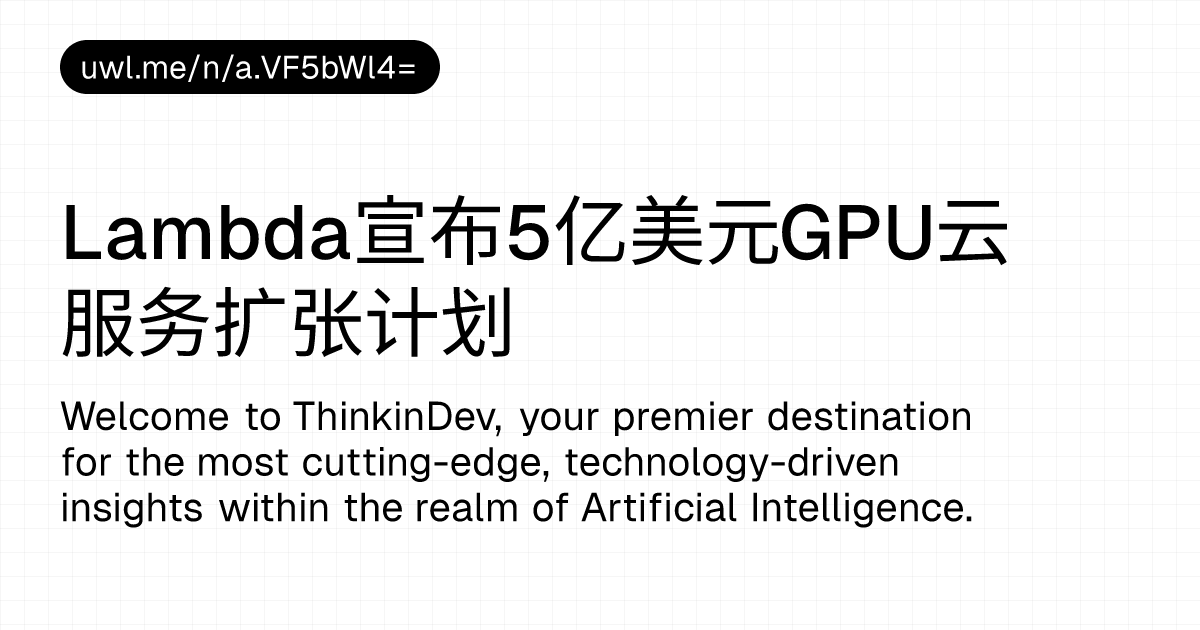 Lambda宣布5亿美元GPU云服务扩张计划 — 漫话开发者 - UWL.ME