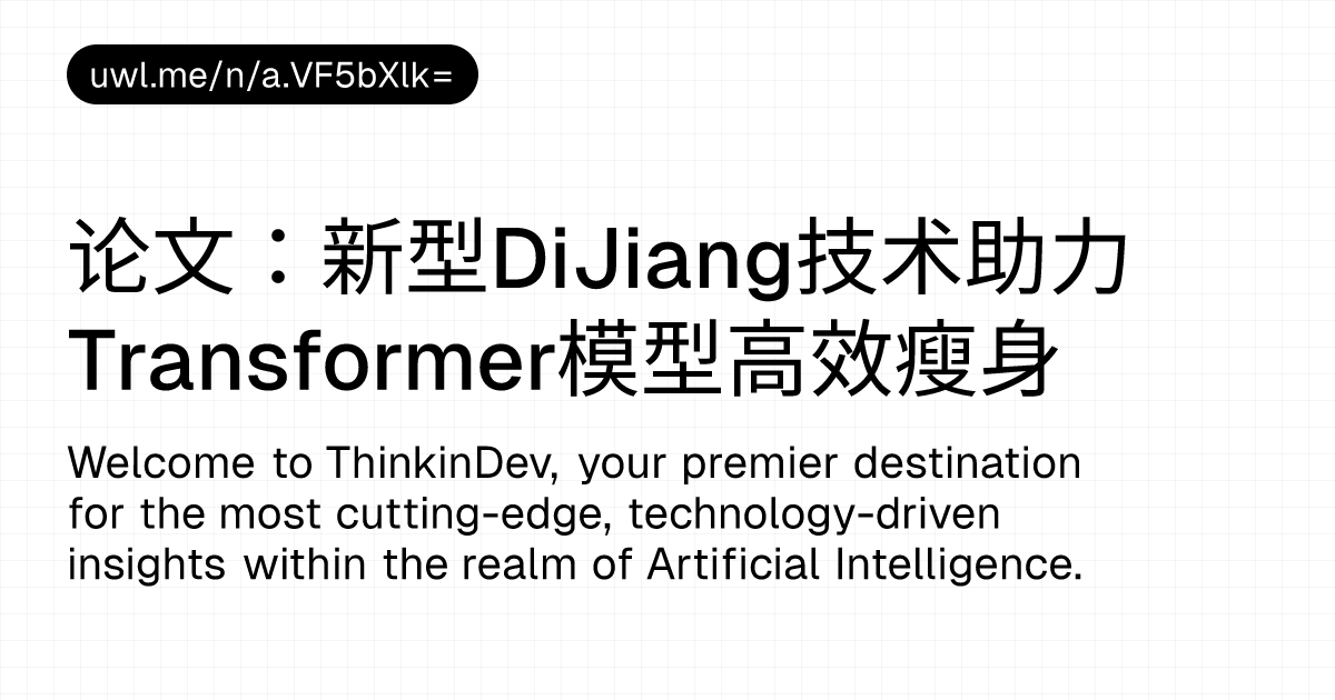论文：新型DiJiang技术助力Transformer模型高效瘦身 — 漫话开发者 - UWL.ME