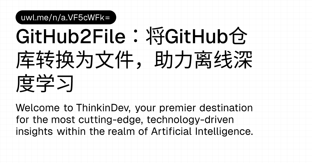 GitHub2File：将GitHub仓库转换为文件，助力离线深度学习 — 漫话开发者 - UWL.ME