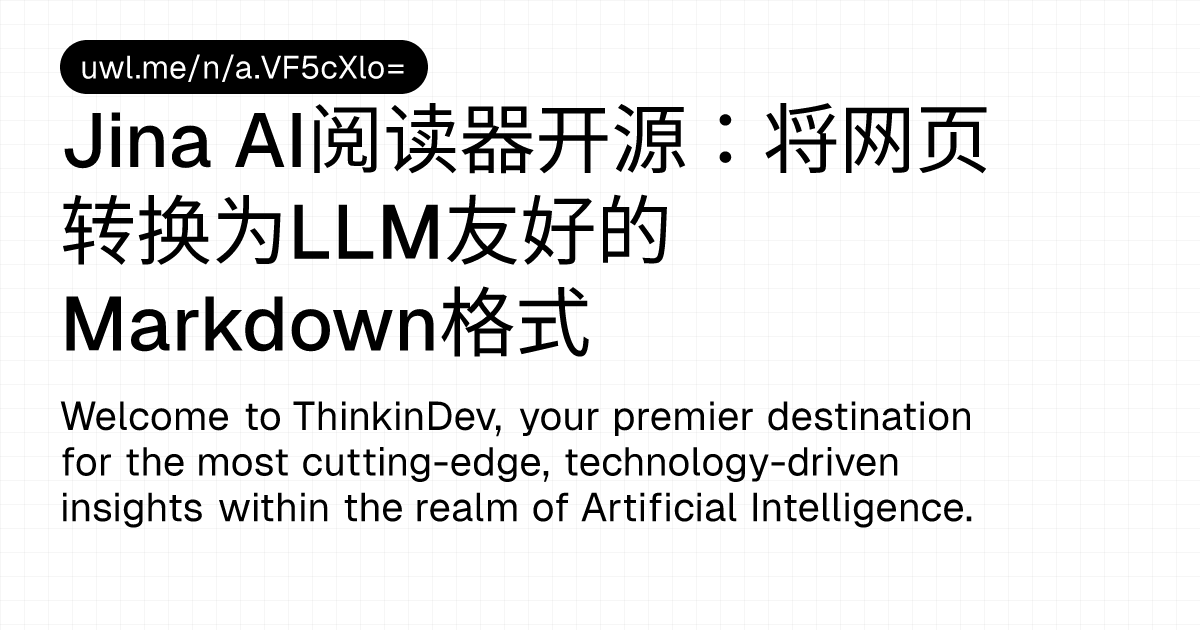 Jina AI阅读器开源：将网页转换为LLM友好的Markdown格式 — 漫话开发者 - UWL.ME