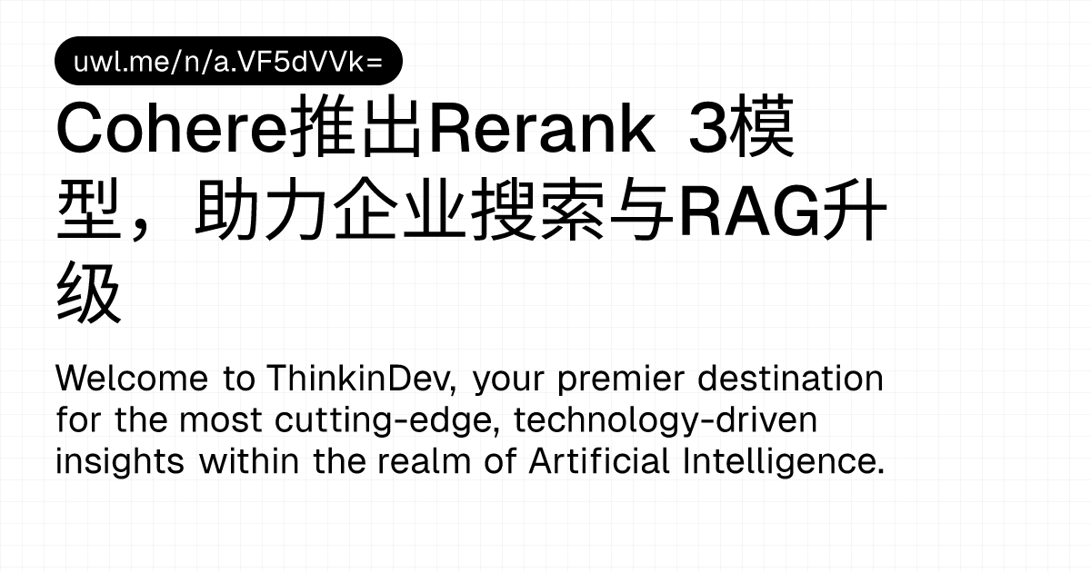 Cohere推出Rerank 3模型，助力企业搜索与RAG升级 — 漫话开发者 - UWL.ME