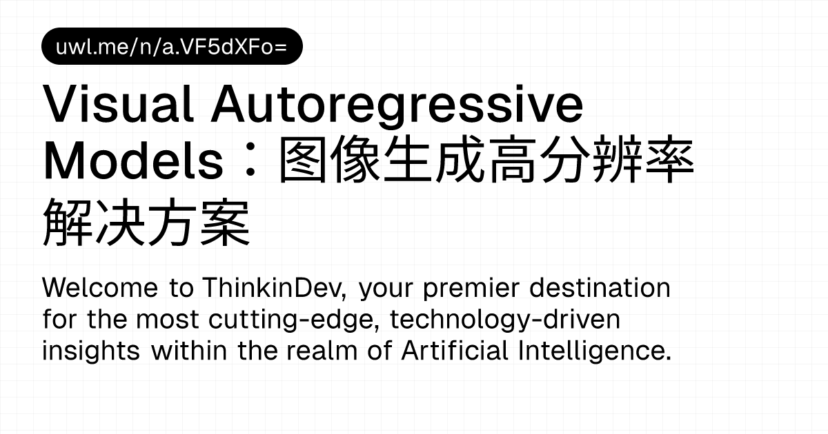 Visual Autoregressive Models：图像生成高分辨率解决方案 — 漫话开发者 - UWL.ME