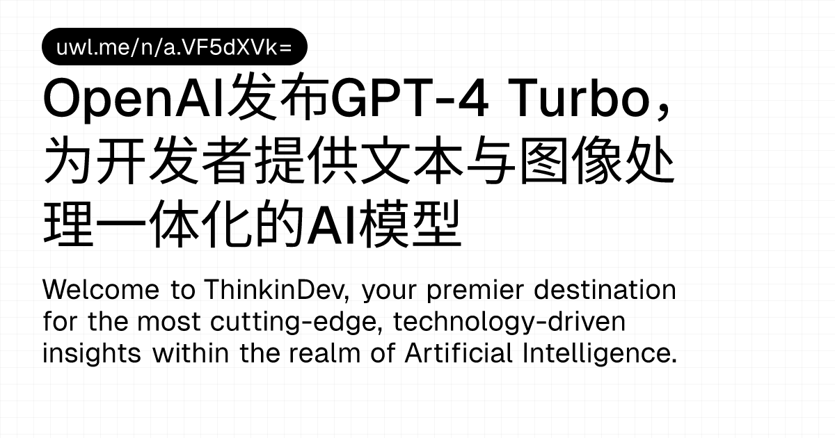 OpenAI发布GPT-4 Turbo，为开发者提供文本与图像处理一体化的AI模型 — 漫话开发者 - UWL.ME